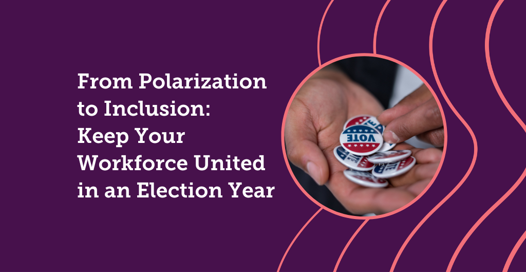 From Polarization to Inclusion: Keep Your Workforce United in an Election Year | Seramount