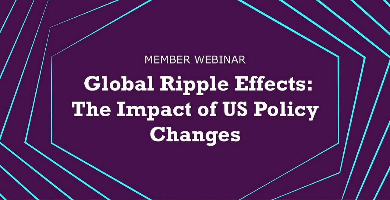 Member Webinar: Global Ripple Effects: The Impact of US Policy Changes ...