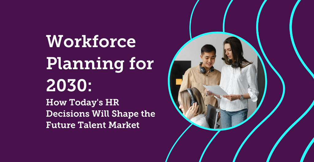 Workforce Planning for 2030: How Today's HR Decisions Will Shape the ...